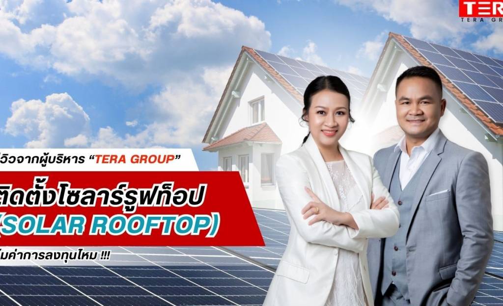 รีวิวจากผู้บริหาร “TERA GROUP” ติดตั้งโซลาร์รูฟท็อป (Solar Rooftop) คุ้มค่าการลงทุนไหม